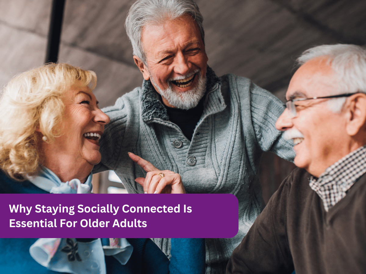 Why Staying Socially Connected Is Essential For Older Adults - Lifecare ...